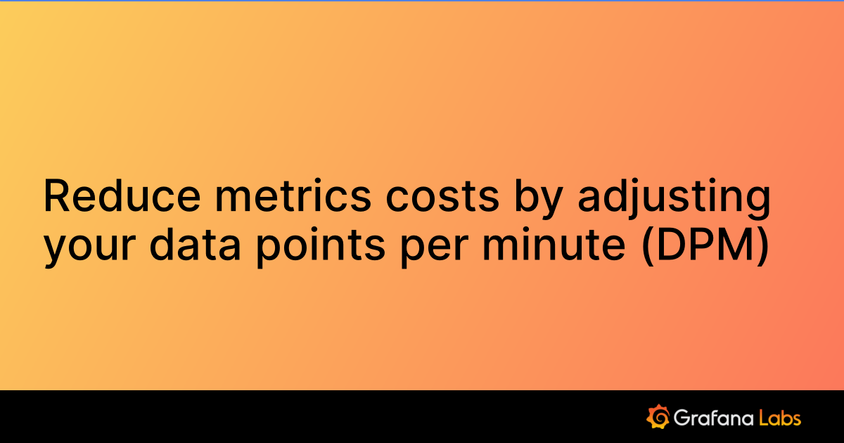 Reduce metrics costs by adjusting your data points per minute (DPM) | Grafana Cloud documentation